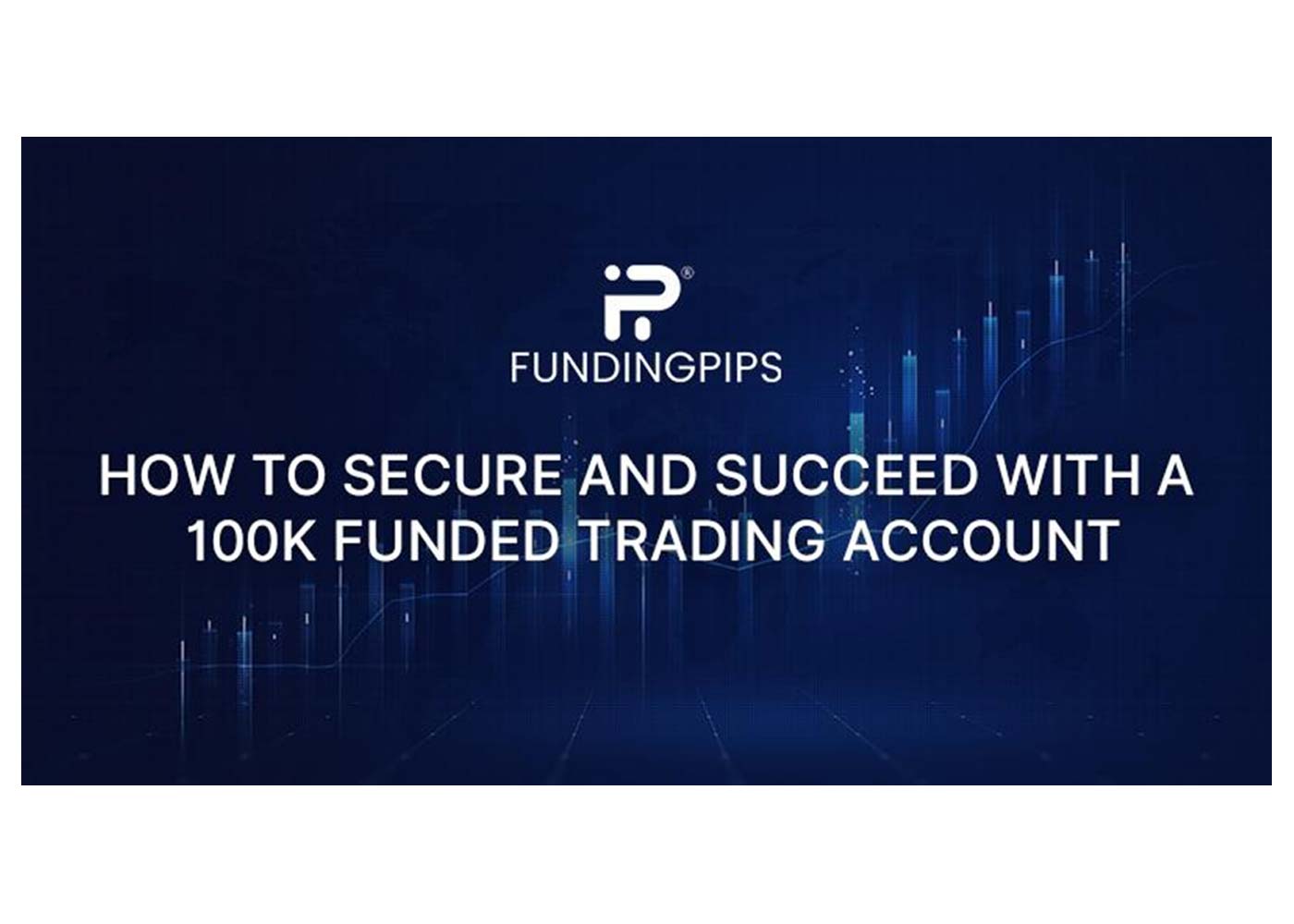 How to Secure and Succeed with a 100k Funded Trading Account