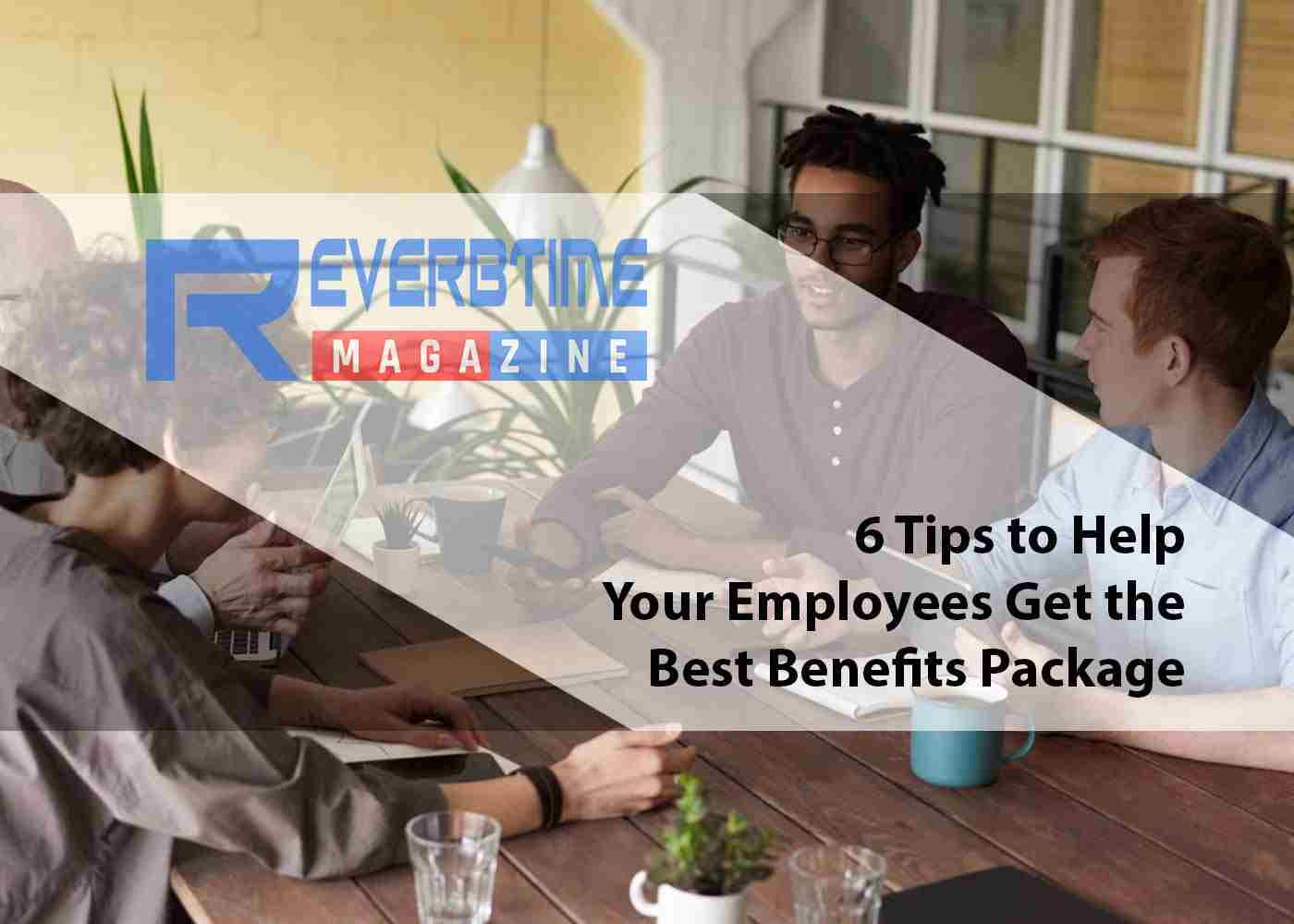 Tips to Help Your Employees Get the Best Benefits Package