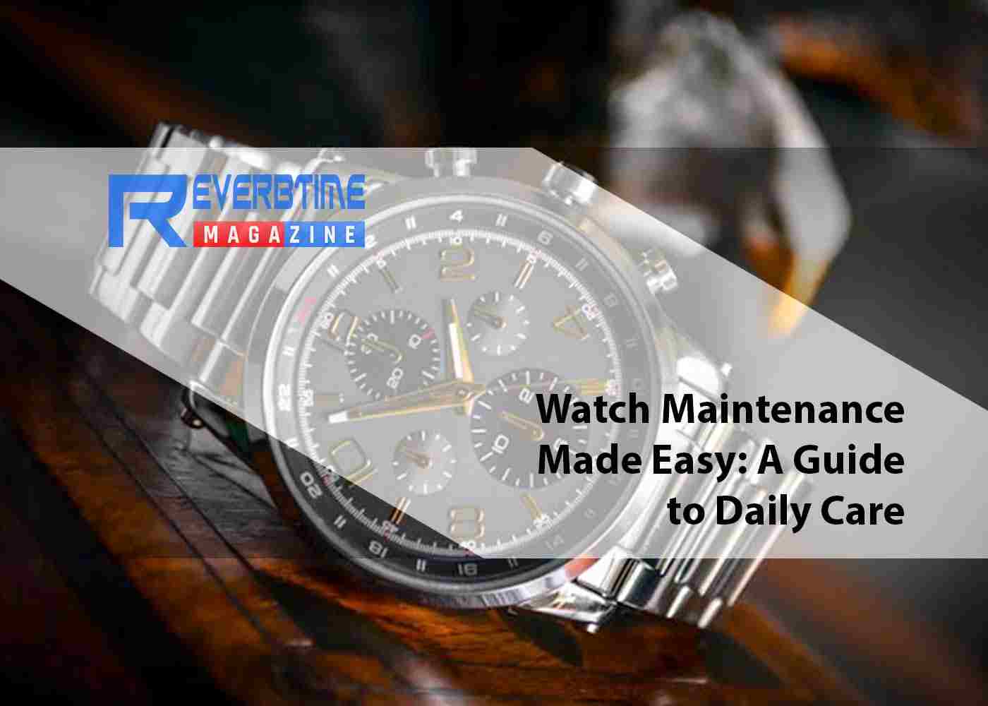 Watch Maintenance Made Easy: A Guide to Daily Care